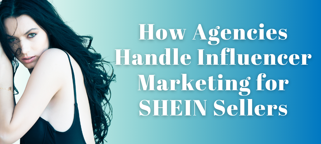 How Agencies Handle Influencer Marketing for SHEIN Sellers – Hui Creative