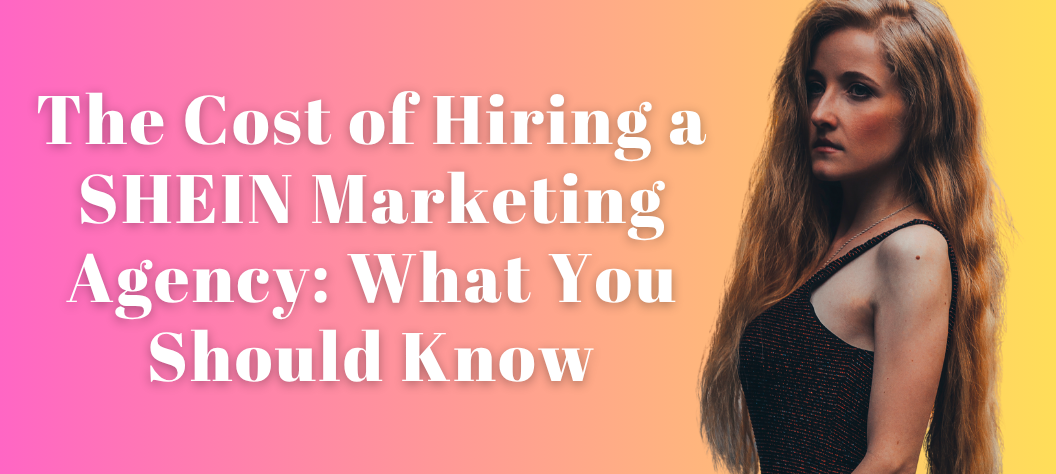 The Cost of Hiring a SHEIN Marketing Agency: What You Should Know – Hui ...