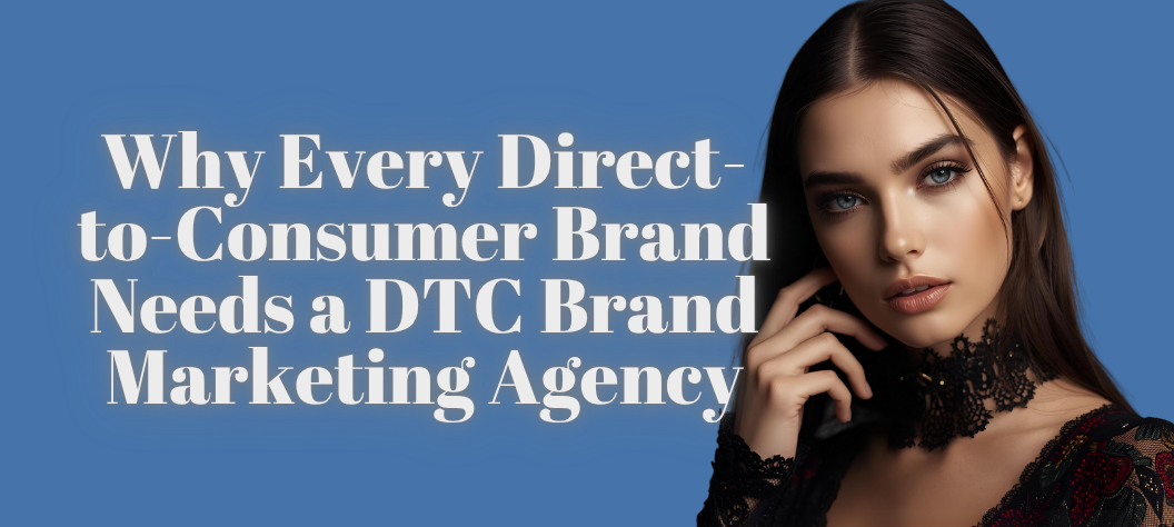 Why Every Direct-to-Consumer Brand Needs a DTC Brand Marketing Agency ...