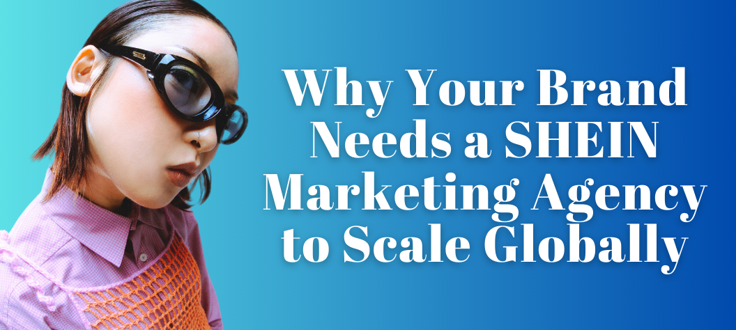 Why Your Brand Needs a SHEIN Marketing Agency to Scale Globally – Leads ...