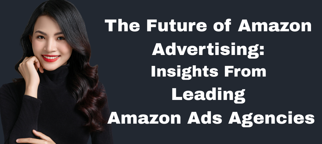The Future of Amazon Advertising: Insights From Leading Amazon Ads ...